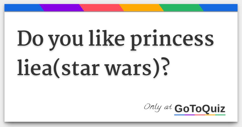 Do you like princess liea(star wars)?