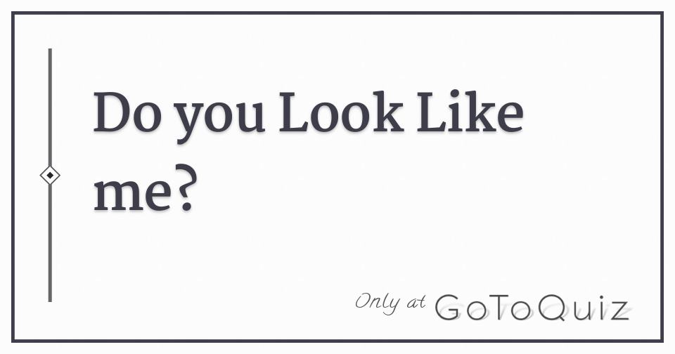 Do you Look Like me?