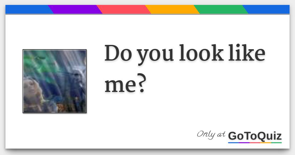 Do you look like me?