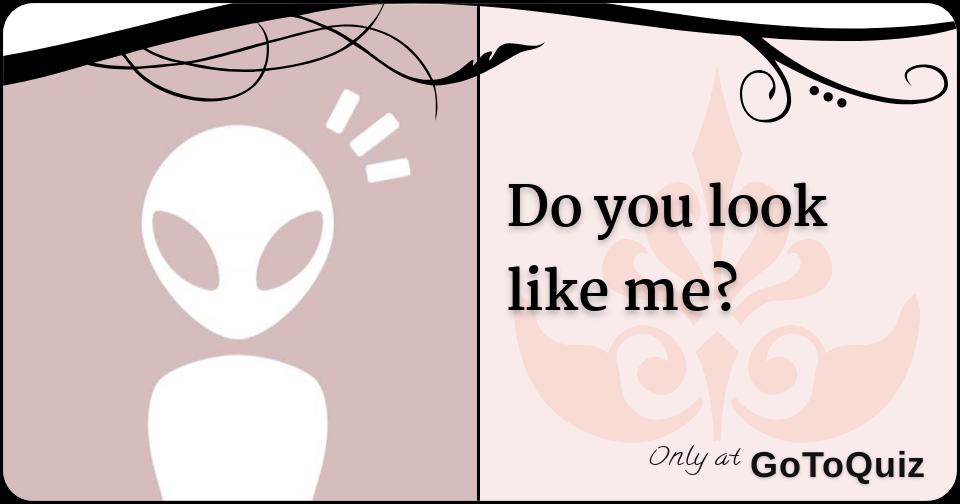 Do you look like me?