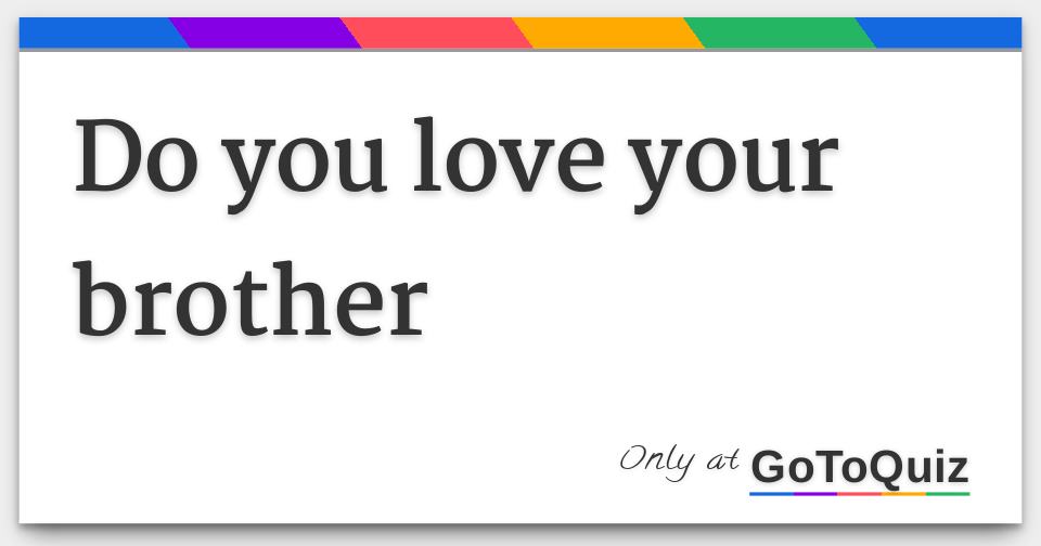 do you love your brother