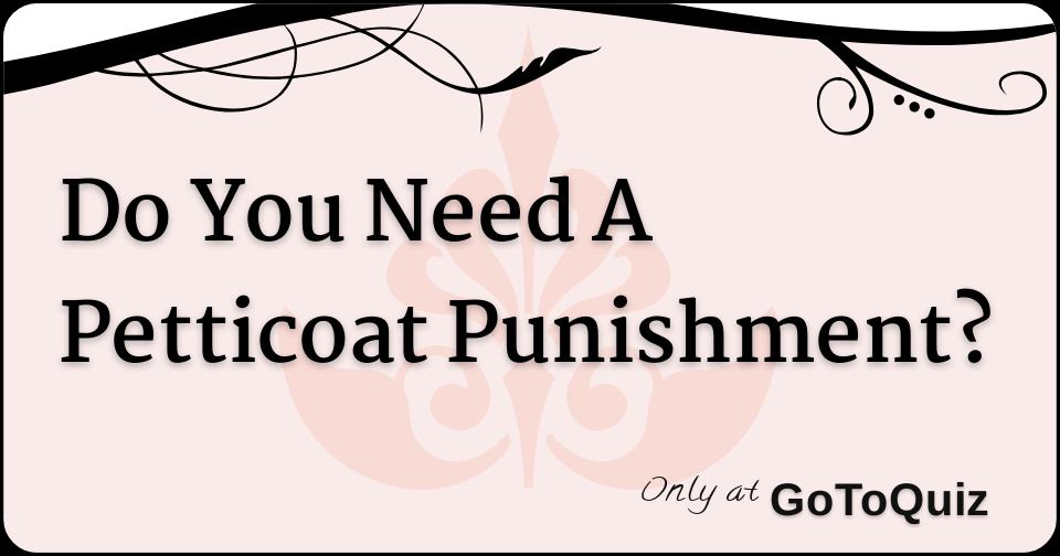 Do You Need A Petticoat Punishment?