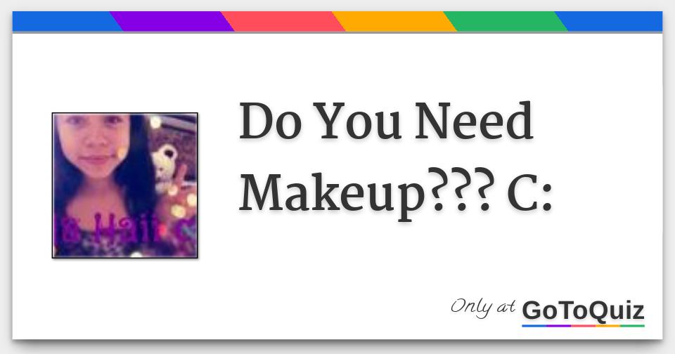 Results: Do You Need Makeup??? C: