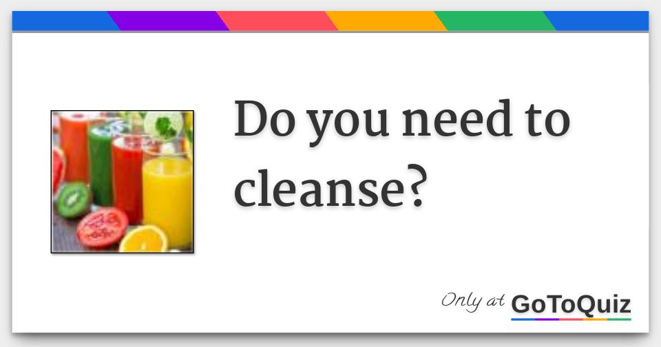 Do you need to cleanse?