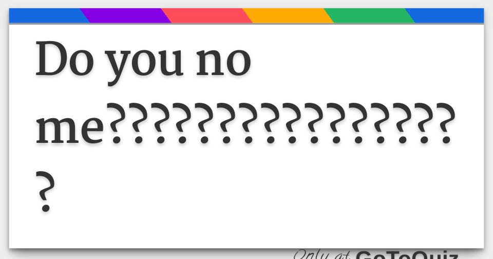 Results: Do you no me?????????????????
