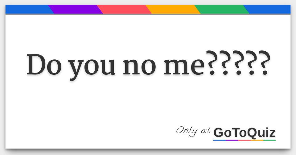 Results: Do you no me?????