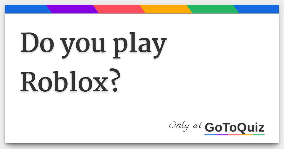 do you play Roblox?