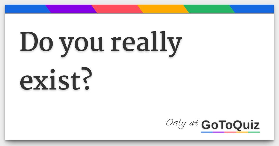 Do you really exist?
