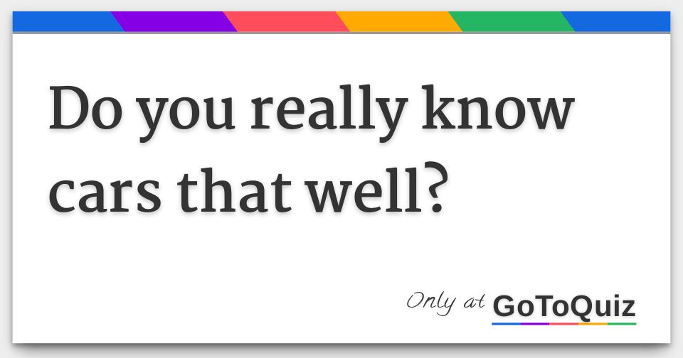 Do you really know cars that well?