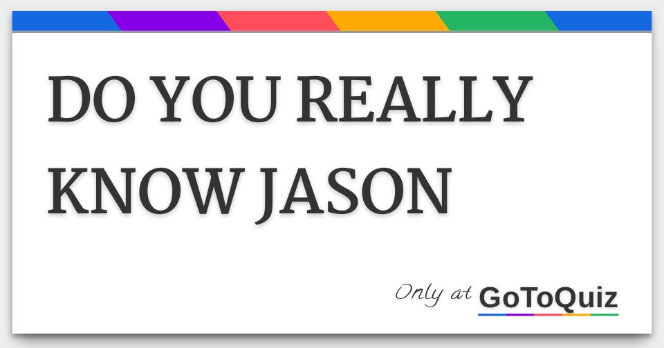 DO YOU REALLY KNOW JASON
