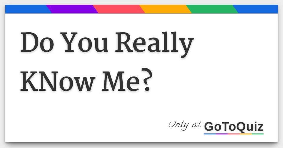 Do You Really KNow Me?