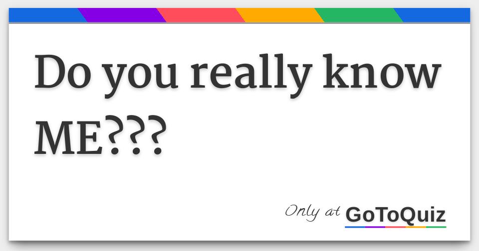 Do you really know ME???