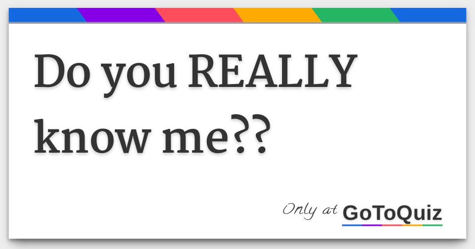 Do you REALLY know me??