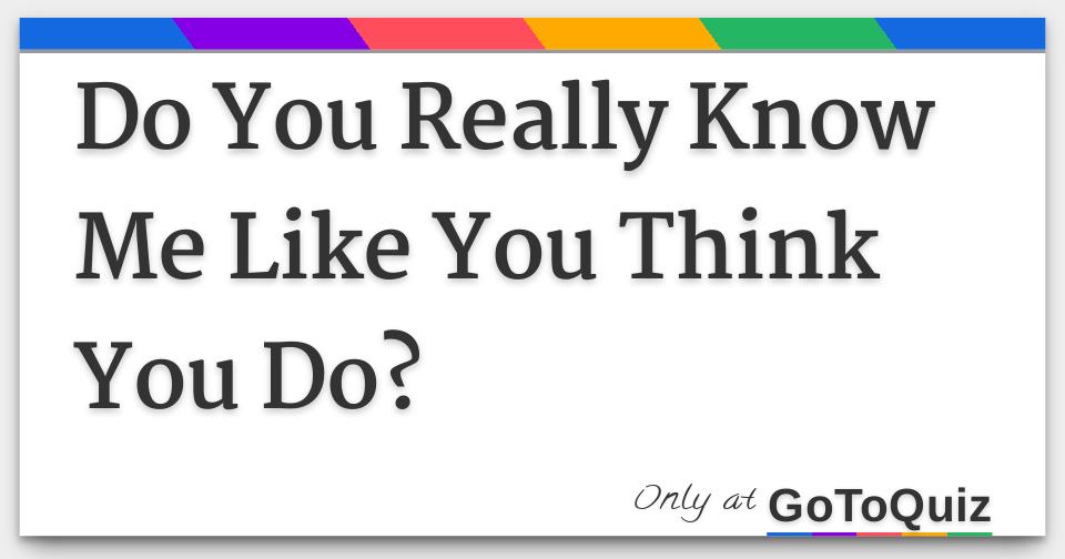 Do You Really Know Me Like You Think You Do?