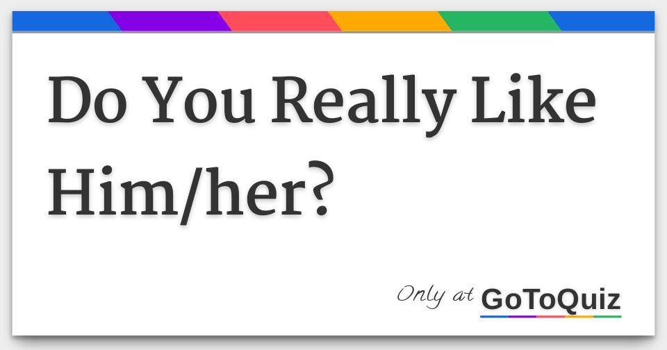 Do You Really Like Him/her? Do You Really Like Him/her?