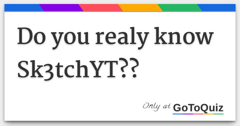 Do you realy know Sk3tchYT??