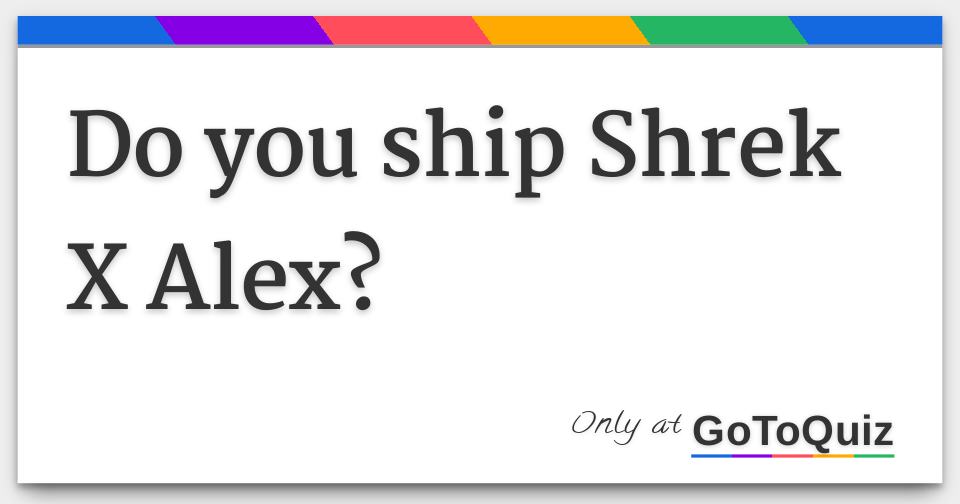 Do you ship Shrek X Alex?
