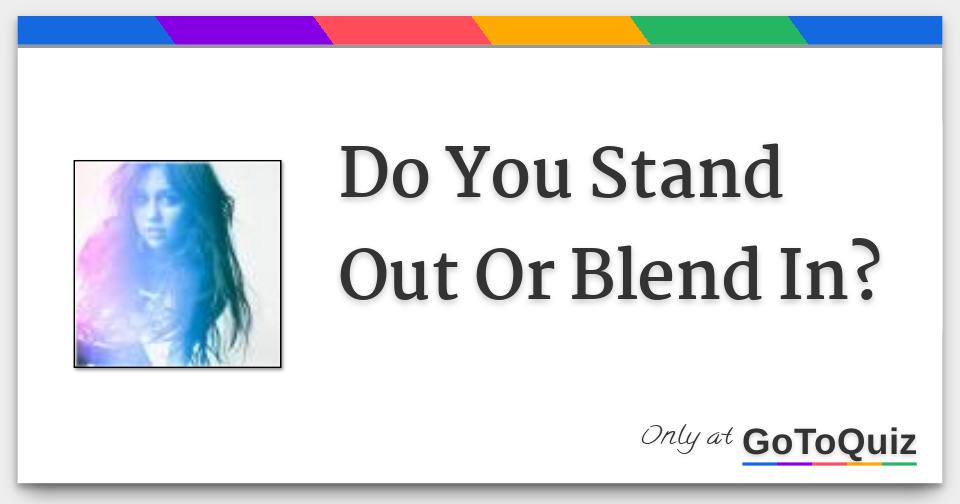 Do You Stand Out Or Blend In?