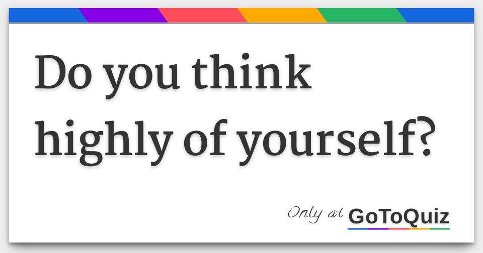 Do you think highly of yourself?
