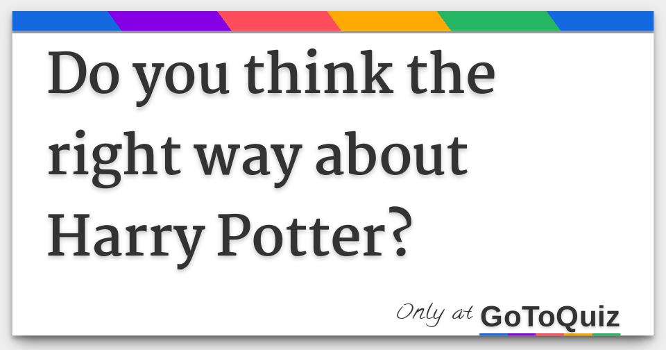Do you think the right way about Harry Potter?