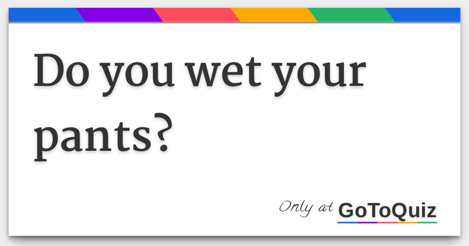 Do you wet your pants?