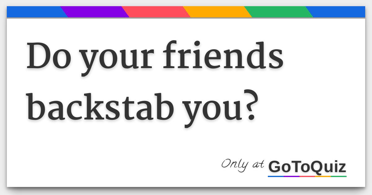 Do your friends backstab you?