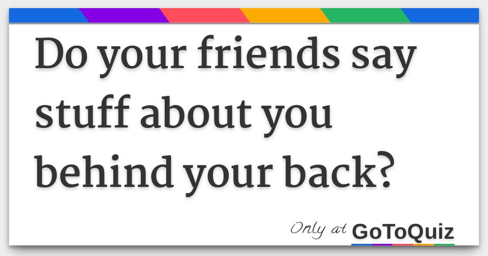Do your friends say stuff about you behind your back?
