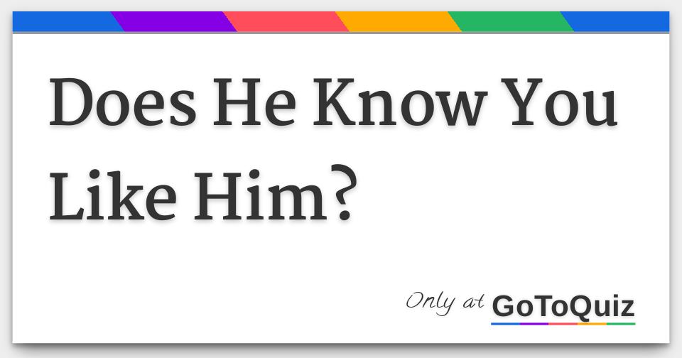 Does He Know You Like Him?