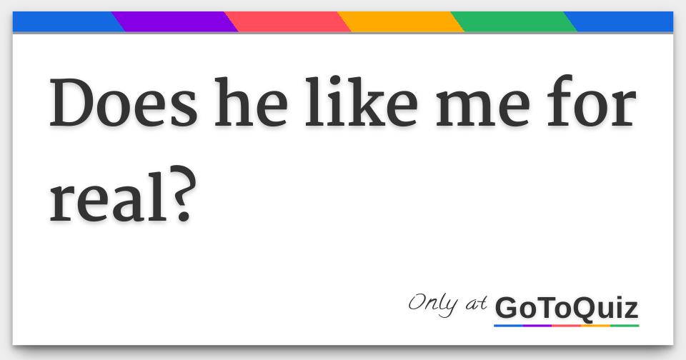 does he like me for real?
