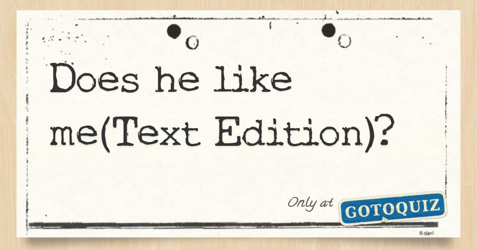 Does he like me(Text Edition)?