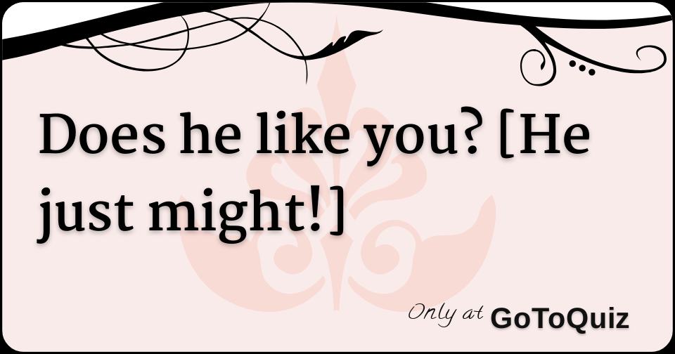 Does he like you? [He just might!]