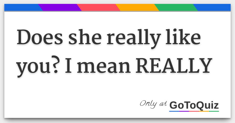 Does she really like you? I mean REALLY