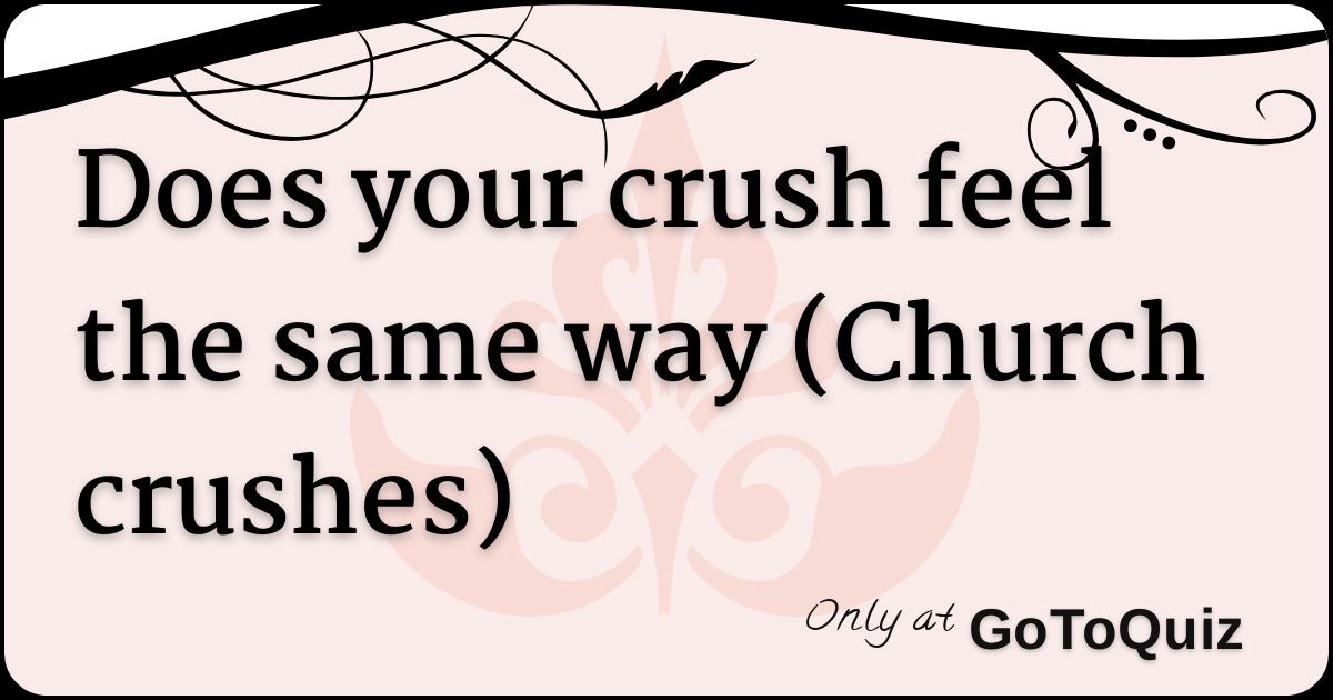 Does your crush feel the same way (Church crushes)