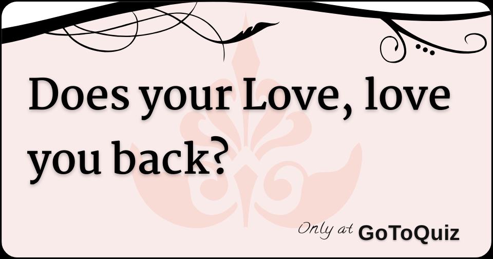 Does your Love, love you back?