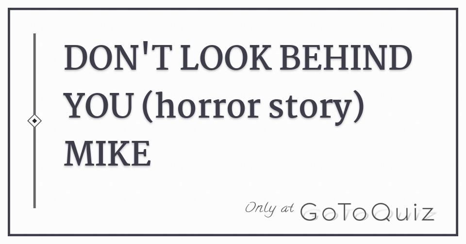 DON'T LOOK BEHIND YOU (horror story) MIKE