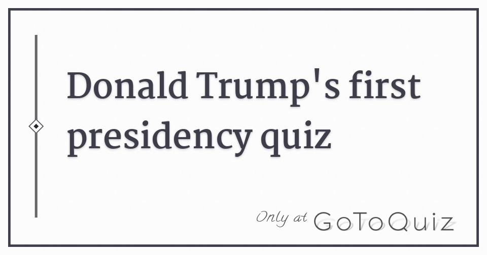 Donald Trump's first presidency quiz