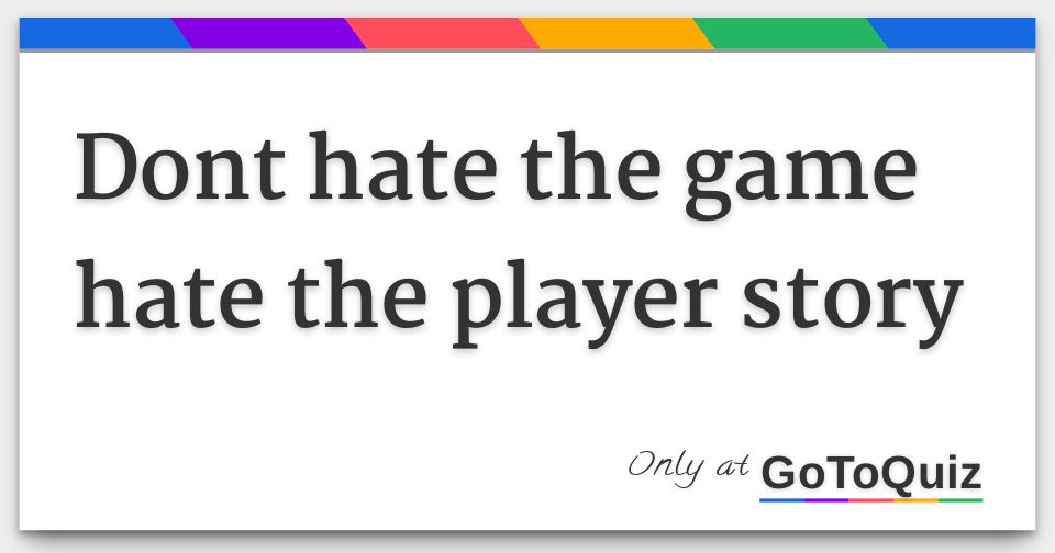 Results: Dont hate the game hate the player story
