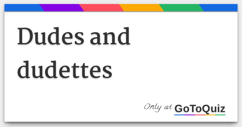 Results: dudes and dudettes