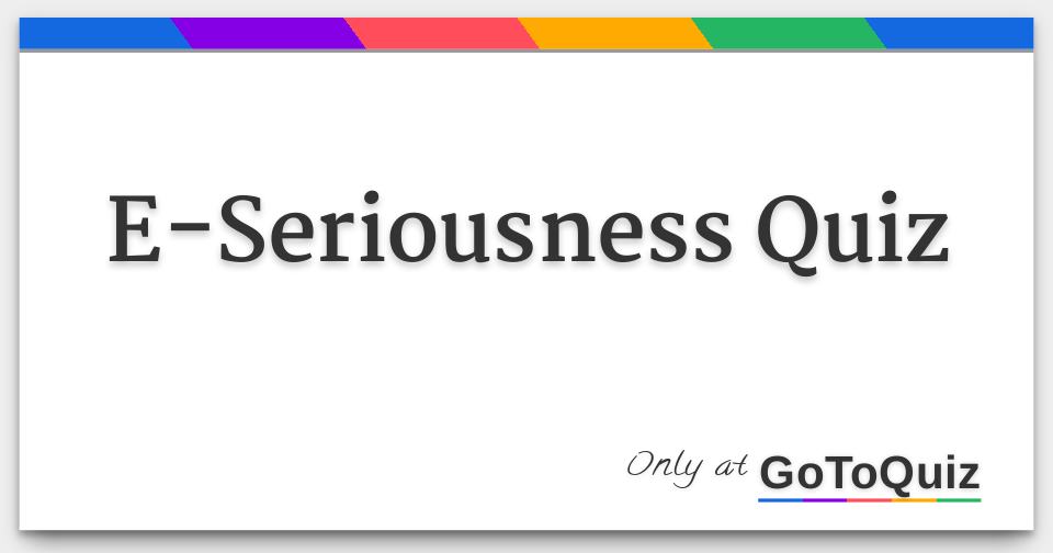 E-Seriousness Quiz