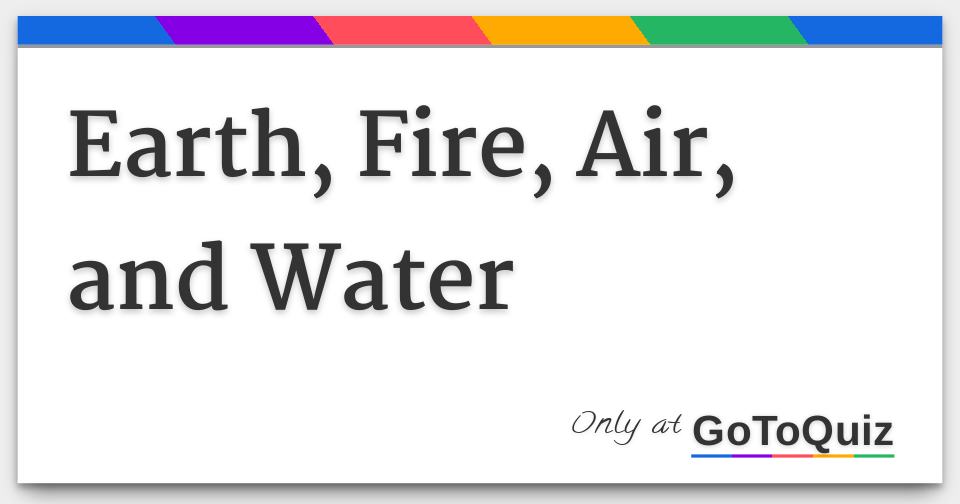 Earth, Fire, Air, and Water