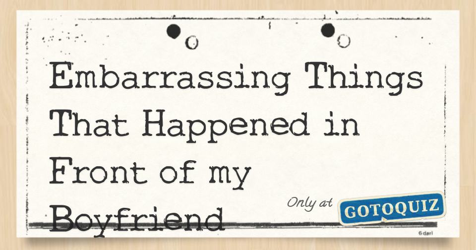 Embarrassing Things That Happened in Front of my Boyfriend