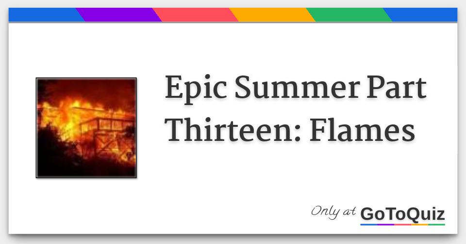 Epic Summer Part Thirteen: Flames