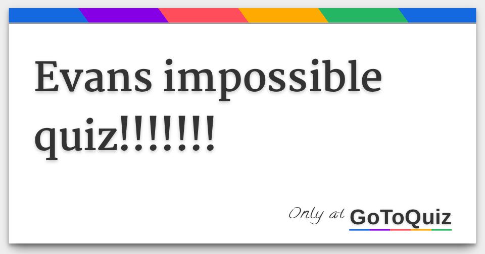 Results: evans impossible quiz!!!!!!!