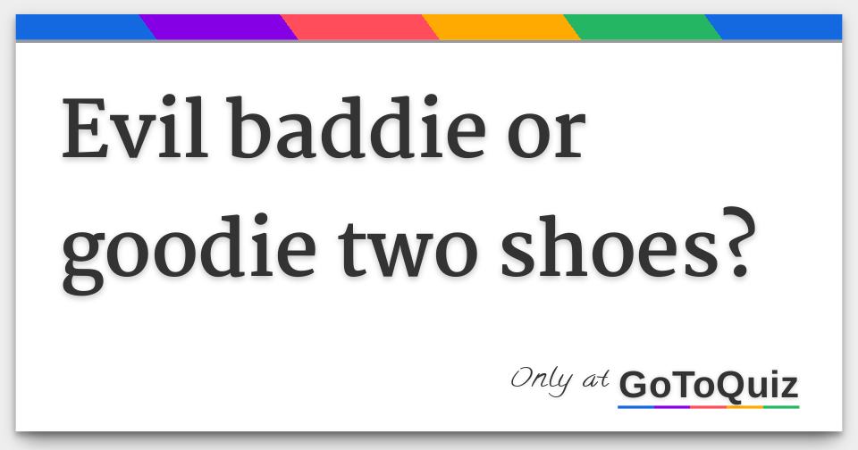 Evil baddie or goodie two shoes? Comments, Page 1