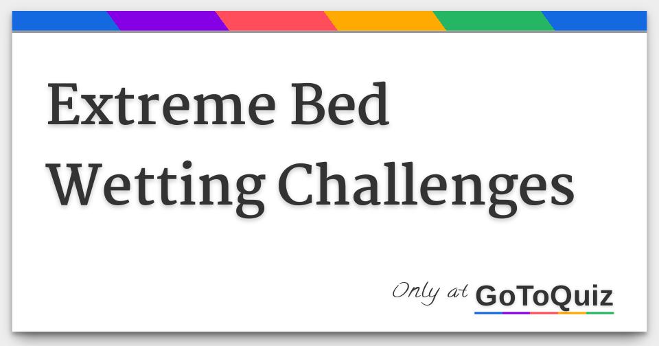 Extreme Bed Wetting Challenges