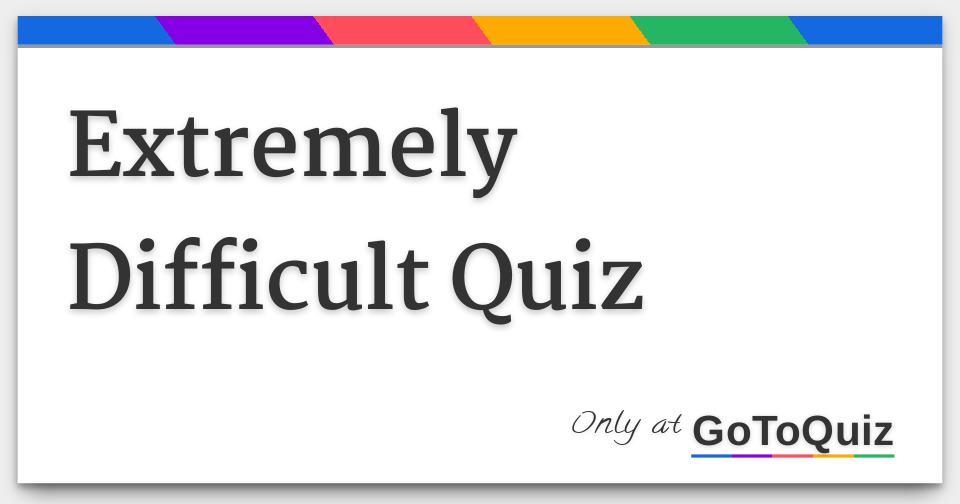 Extremely Difficult Quiz