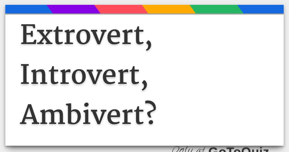 Extrovert, Introvert, Ambivert?