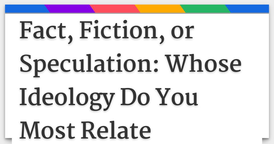Fact, Fiction, or Speculation: Whose Ideology Do You Most Relate
