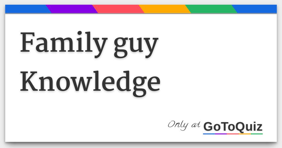 Family guy Knowledge