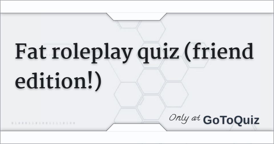 Fat roleplay quiz (friend edition!)